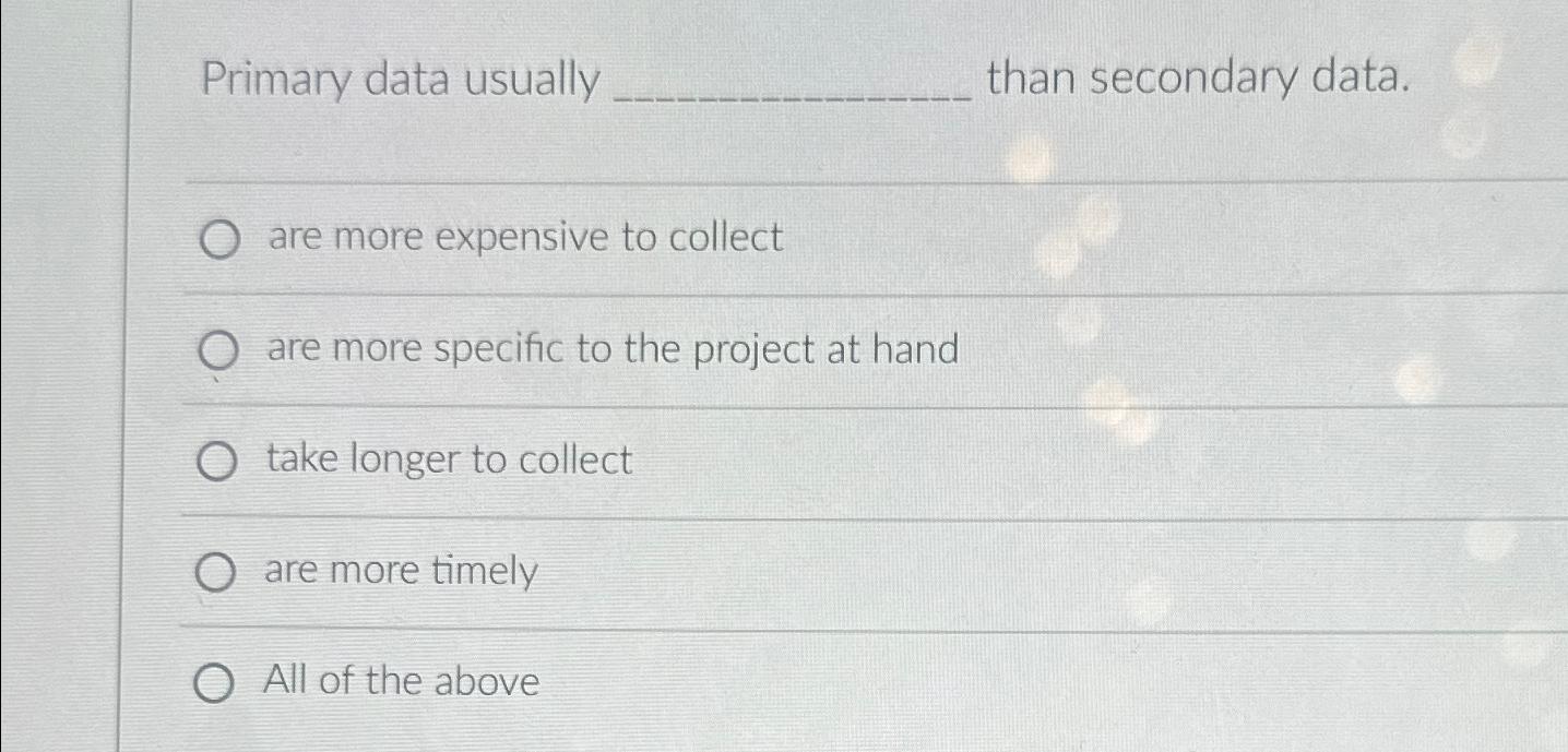 Solved Primary data usually than secondary data.are more | Chegg.com