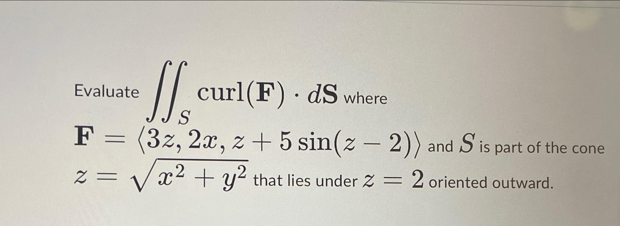 Solved Evaluate ∬Scurl(F)*dS ﻿whereF= | Chegg.com