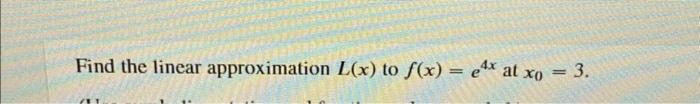 Solved Find the linear approximation L(x) to f(x)=e4x at | Chegg.com