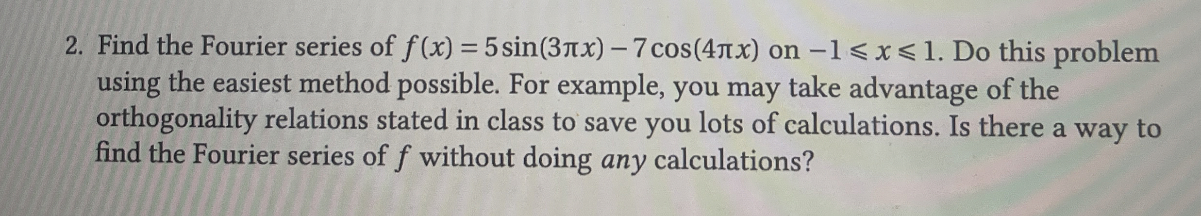 Solved by an EXPERT Find the Fourier series of f(x)=5sin(3πx)-7cos(4πx) | Chegg.com