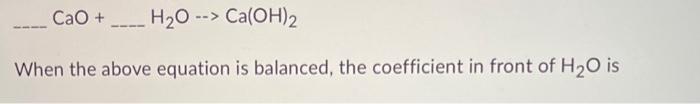 Solved CaO+…H2O→Ca(OH)2 When the above equation is balanced, | Chegg.com