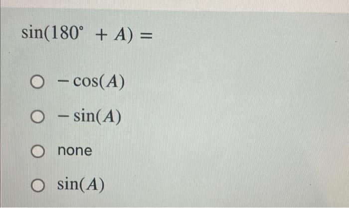 Solved sin(180° + A) = - COS(A) - sin(A) none o sin(A) | Chegg.com