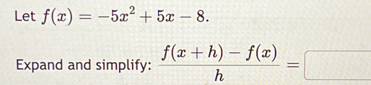 Solved Let f(x)=-5x2+5x-8.Expand and simplify: f(x+h)-f(x)h= | Chegg.com