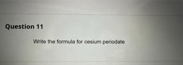 Solved Question 11 Write the formula for cesium periodate | Chegg.com