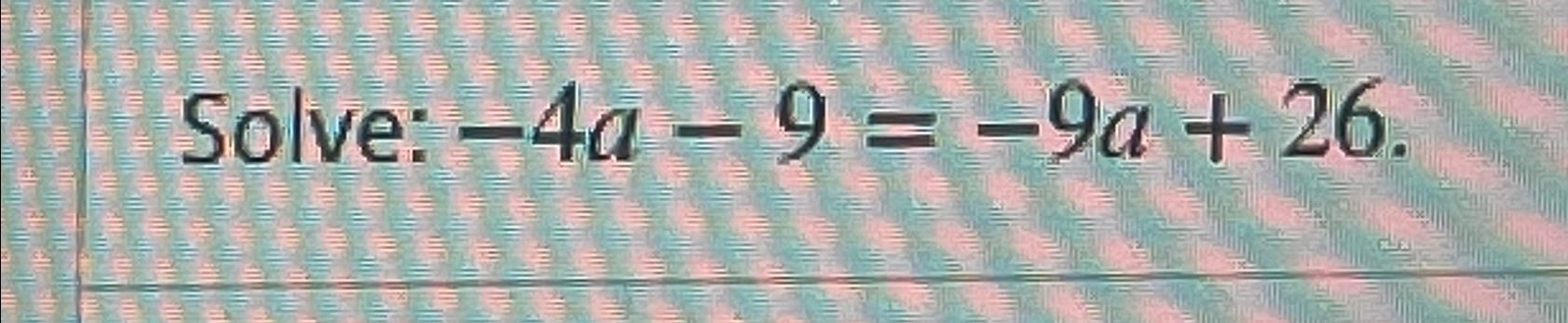 Solved Solve: -4a-9=-9a+26 | Chegg.com