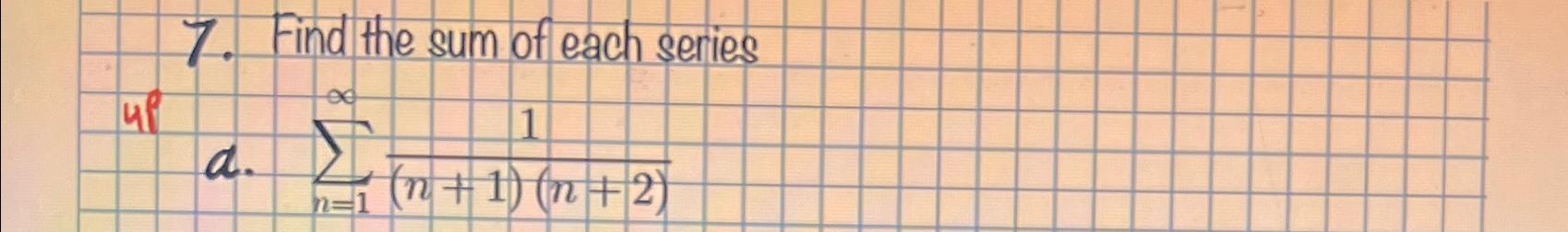 Solved Find the sum of each seriesa. ∑n=1∞1(n+1)(n+2) | Chegg.com
