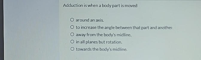 Solved Adduction is when a body part is movedaround an | Chegg.com