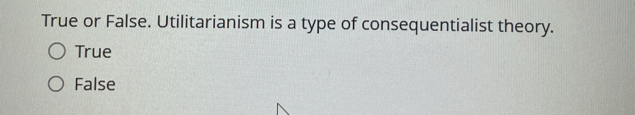 Solved True or False. Utilitarianism is a type of | Chegg.com