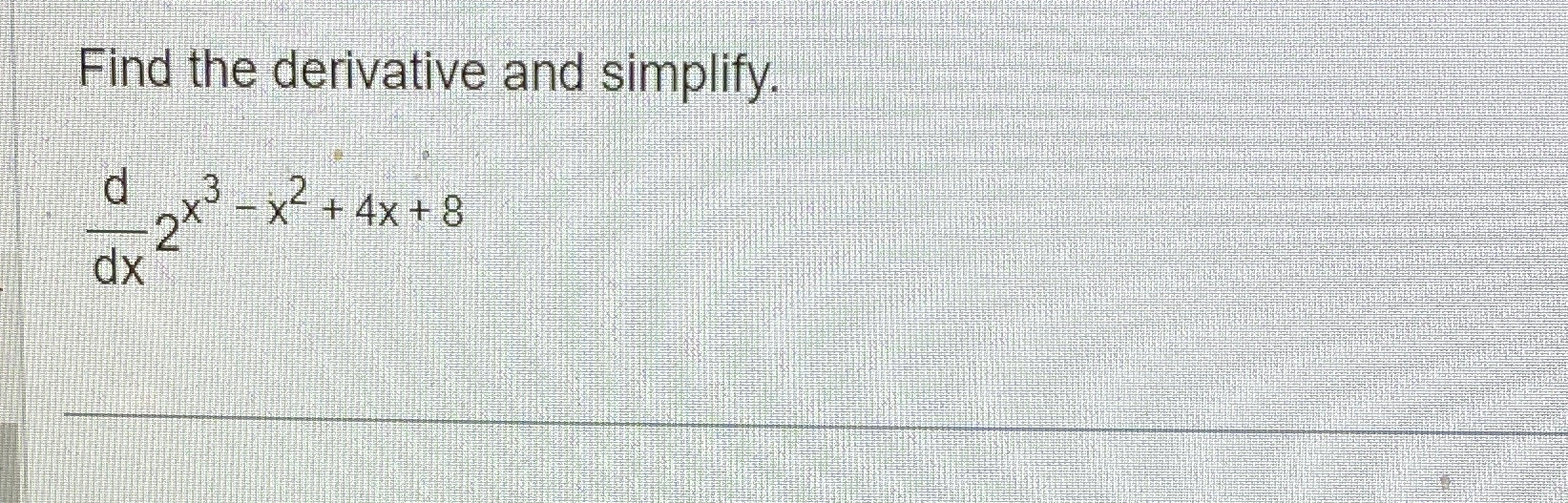 Solved Find the derivative and simplify.ddx2x3-x2+4x+8 | Chegg.com