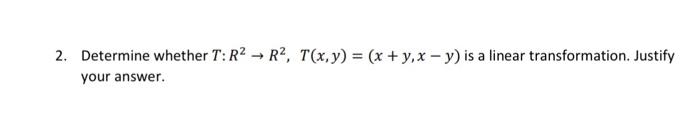 Solved 2. Determine whether T:R2→R2,T(x,y)=(x+y,x−y) is a | Chegg.com