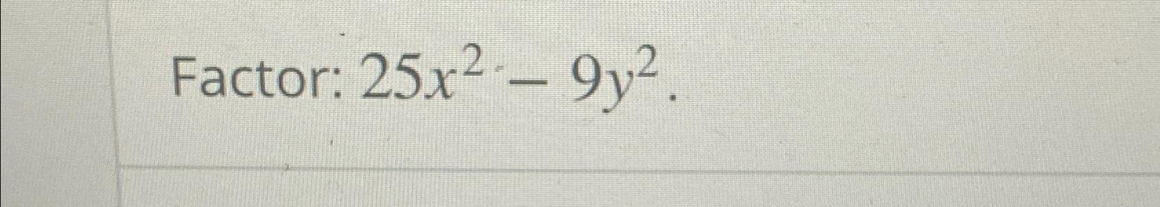 Solved Factor: 25x2-9y2 | Chegg.com