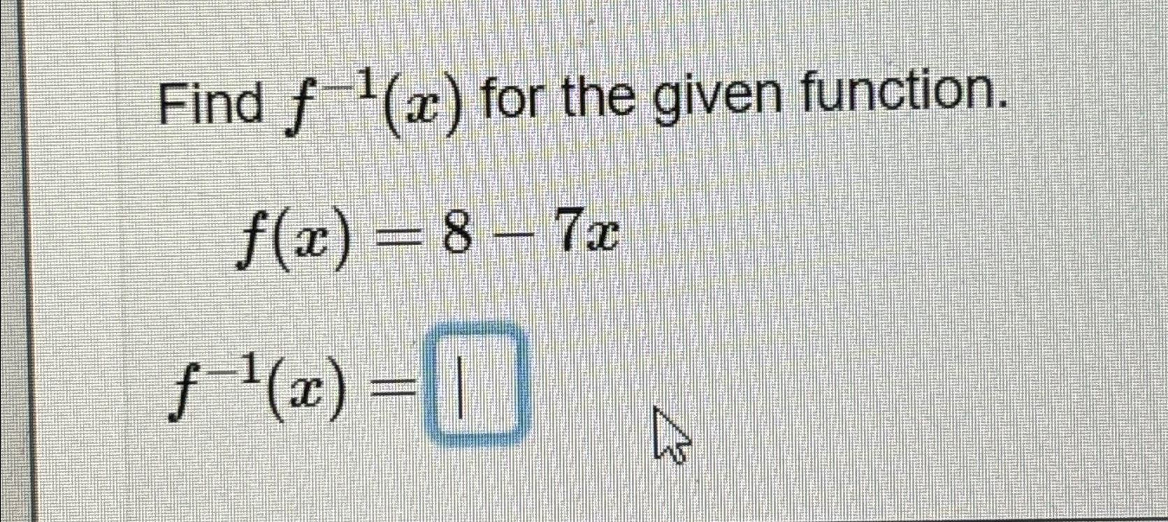 Solved Find f-1(x) for the given function.f(x)=8-7xf-1(x)= | Chegg.com Solved Find f-1(x) for the given function.f(x)=8-7xf-1(x)= | Chegg.com