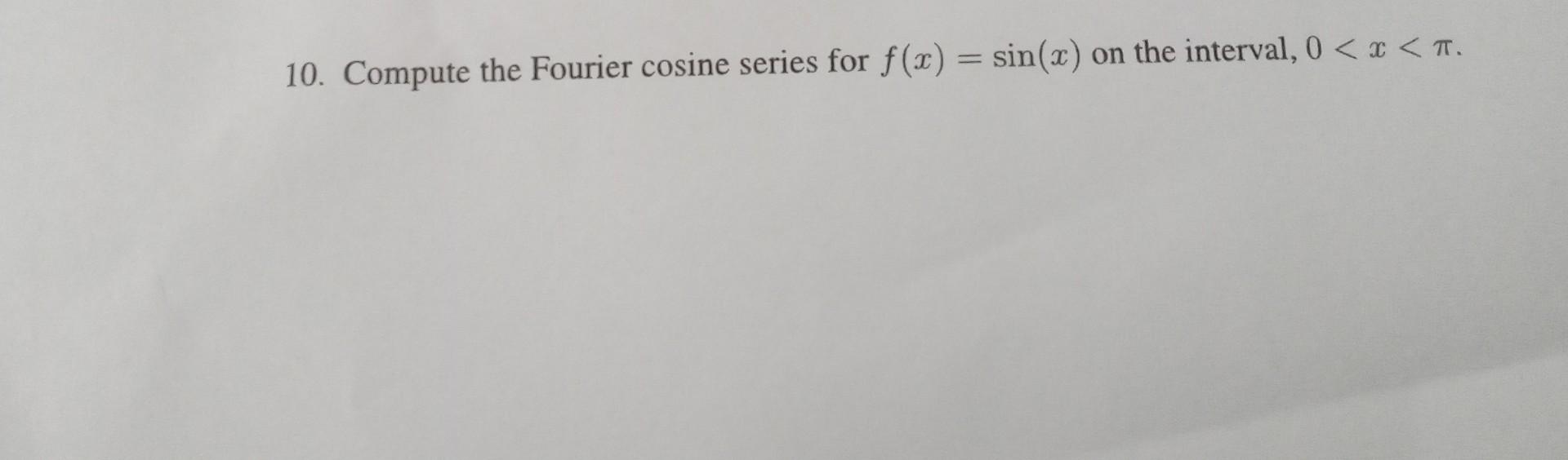 10. Compute the Fourier cosine series for f(x)=sin(x) | Chegg.com 10. Compute the Fourier cosine series for f(x)=sin(x) | Chegg.com