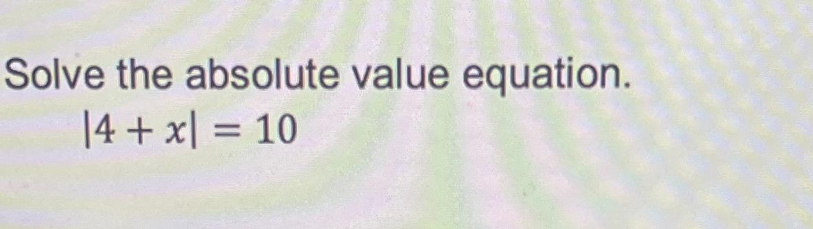 Solved Solve the absolute value equation.|4+x|=10 | Chegg.com