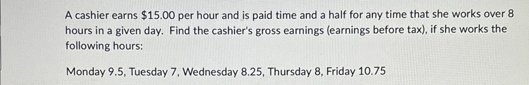Solved A cashier earns $15.00 ﻿per hour and is paid time and | Chegg.com