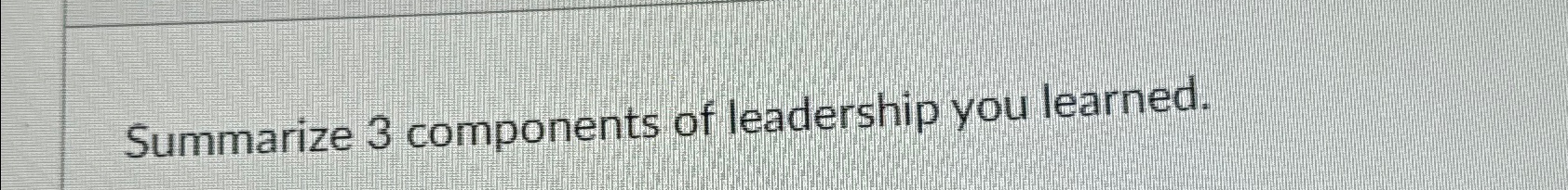 Solved Summarize 3 ﻿components of leadership you learned. | Chegg.com