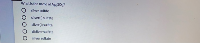 Solved What is the name of Ag2SO3? silver sulfite silver(1) | Chegg.com