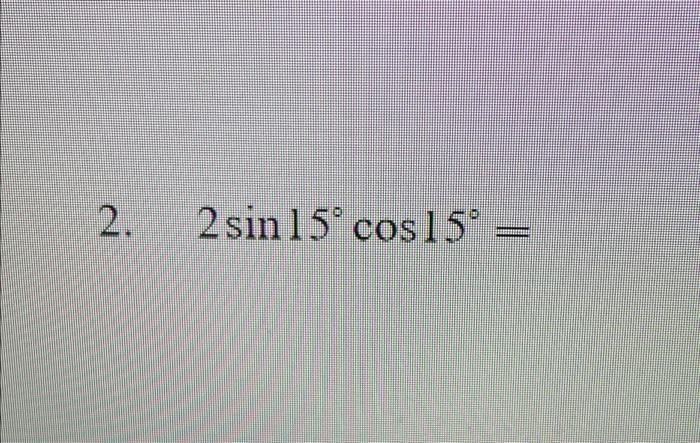 Solved 2. 2 sin15º cos 15° 2 ° | Chegg.com