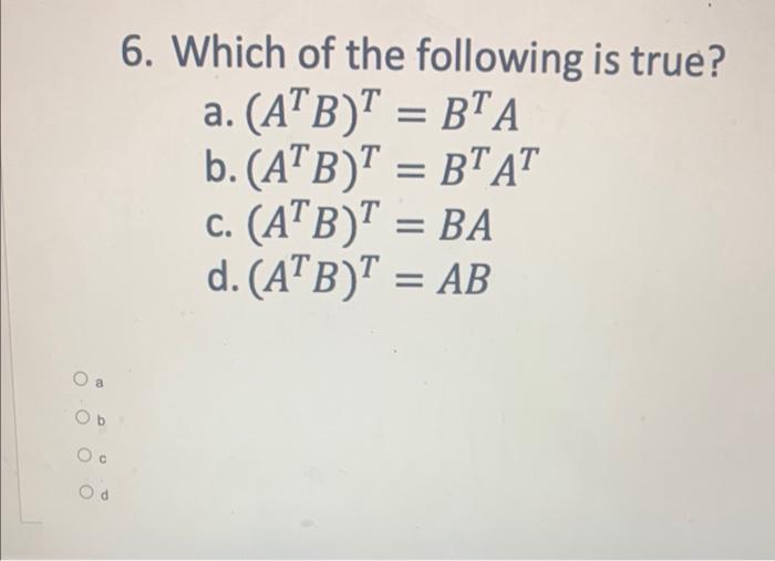 Solved 6. Which of the following is true? a. (ATB)T=BTA b. | Chegg.com