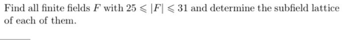 Solved Find all finite fields F with 25⩽∣F∣⩽31 and determine | Chegg.com