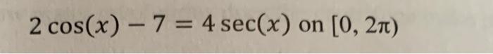 Solved 2cos(x)−7=4sec(x) on [0,2π) | Chegg.com