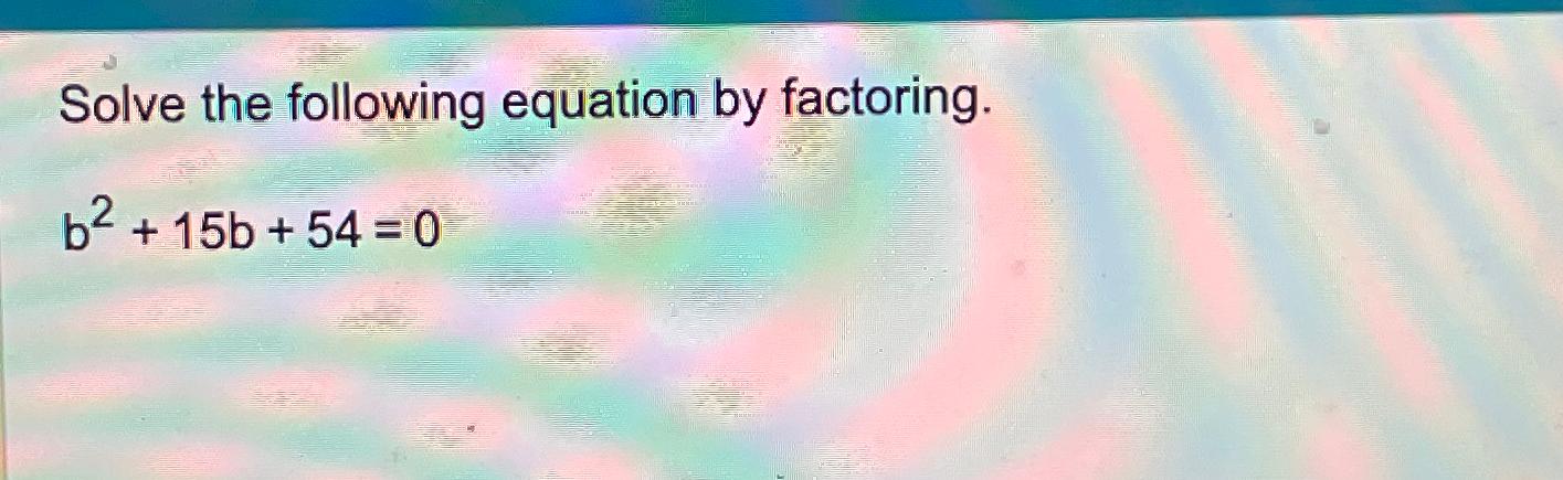 Solved Solve the following equation by factoring.b2+15b+54=0 | Chegg.com