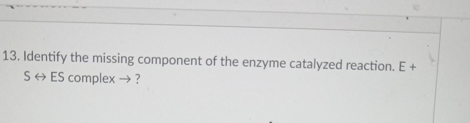 Solved 13. Identify the missing component of the enzyme | Chegg.com