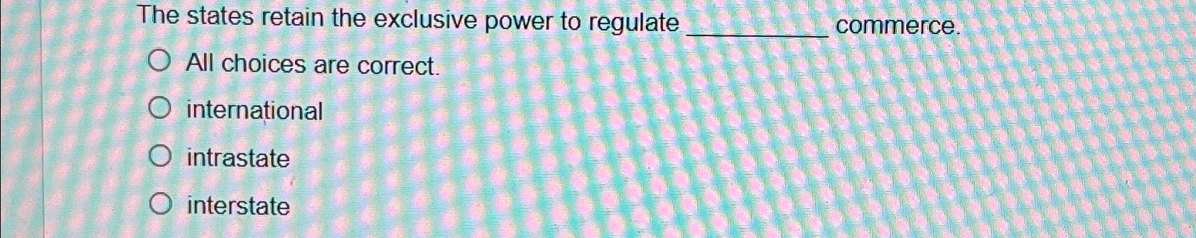 Solved The states retain the exclusive power to regulate | Chegg.com