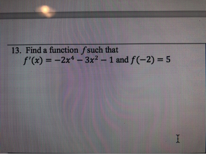 Solved 13. Find a function f such that f'(x) = -2x4 – 3x2 – | Chegg.com