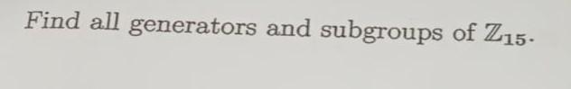 Solved Find all generators and subgroups of Z15. | Chegg.com