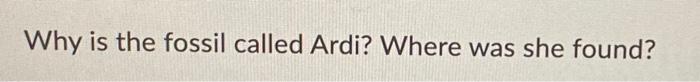 Solved Why is the fossil called Ardi? Where was she found? | Chegg.com