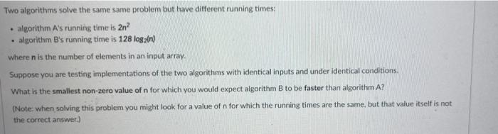 Solved Two algorithms solve the same same problem but have | Chegg.com