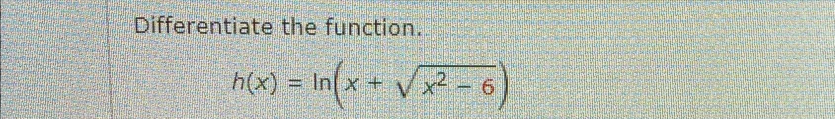 Solved Differentiate the function.h(x)=ln(x+x2-62) | Chegg.com