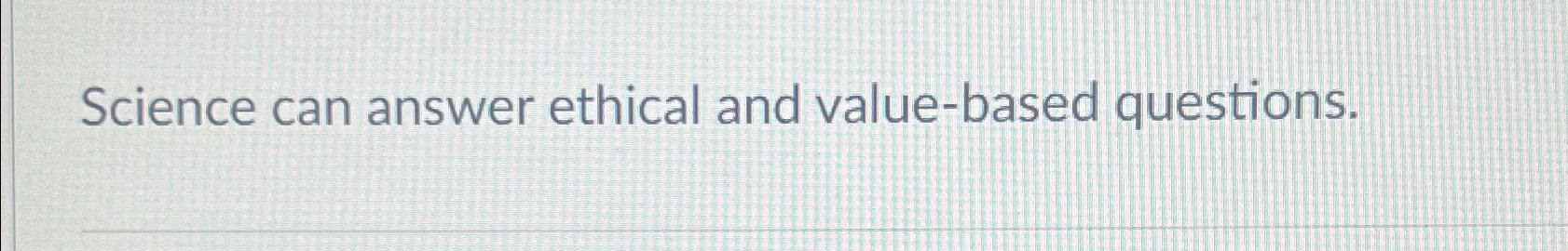 Solved Science can answer ethical and value-based questions. | Chegg.com