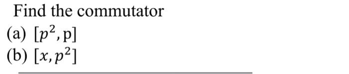 Solved Find the commutator (a) [p2,p] (b) [x,p2] | Chegg.com