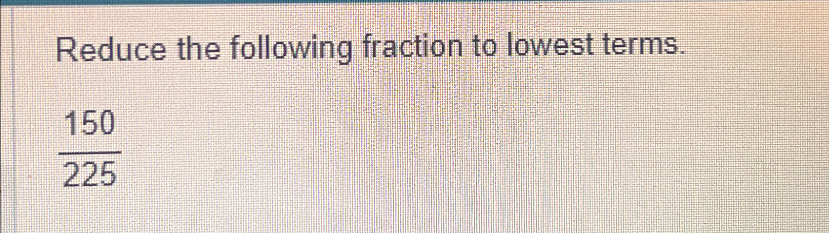 Solved Reduce the following fraction to lowest terms.150225 | Chegg.com