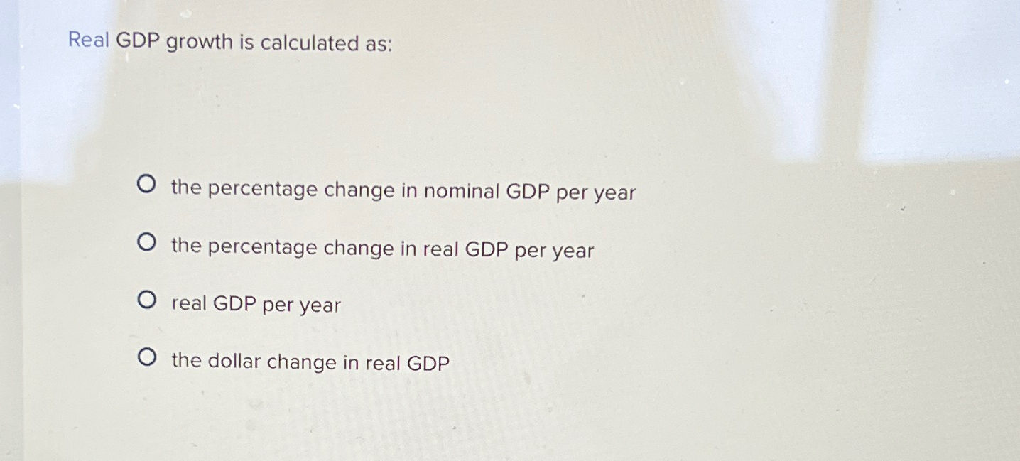 Solved Real GDP growth is calculated as:the percentage | Chegg.com