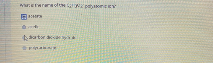 Solved What is the name of the C2H302 polyatomic ion? O | Chegg.com