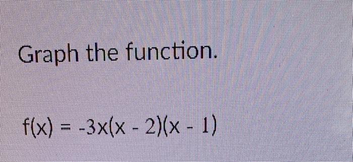 Solved Graph the function. f(x)=−3x(x−2)(x−1) | Chegg.com