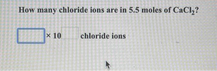 Solved How many chloride ions are in 5.5 moles of CaCl2? x | Chegg.com