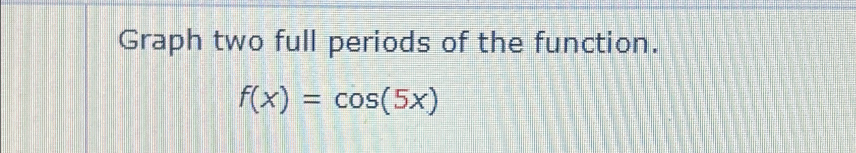 Solved Graph two full periods of the function.f(x)=cos(5x) | Chegg.com