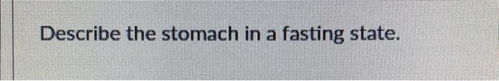 Solved Describe the stomach in a fasting state. | Chegg.com