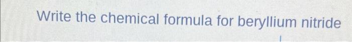 Solved Write the chemical formula for beryllium nitride | Chegg.com