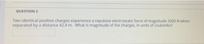 Solved QUESTION 2 Two identical positive charges experience | Chegg.com