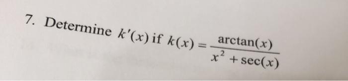 Solved 7. Determine k'(x) if k(x) arctan(x) x? + sec(x) | Chegg.com