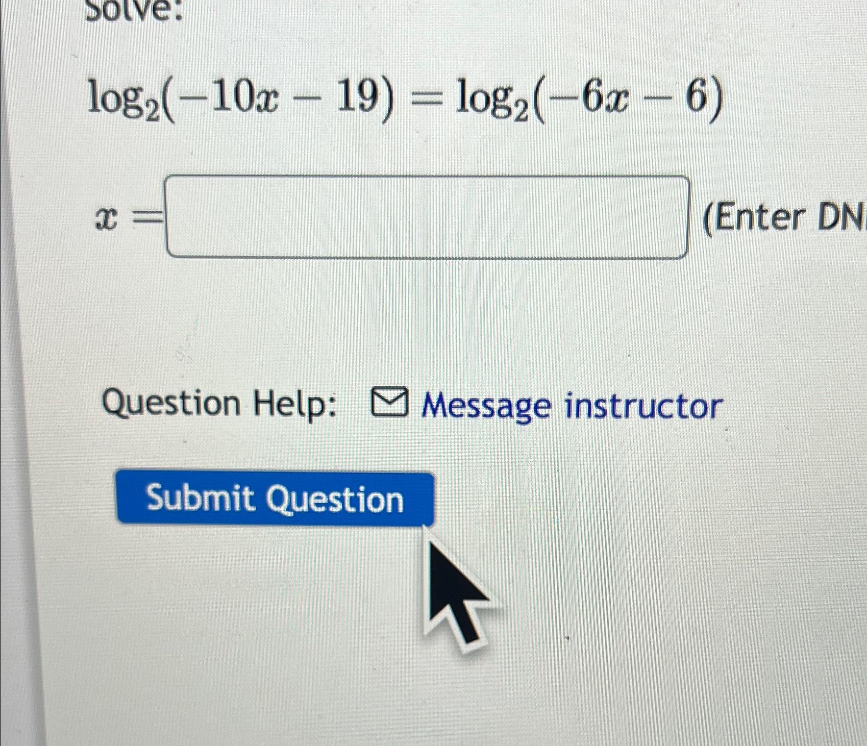 Solved log2(-10x-19)=log2(-6x-6)x= ﻿Enter DN ﻿Question Help: | Chegg.com