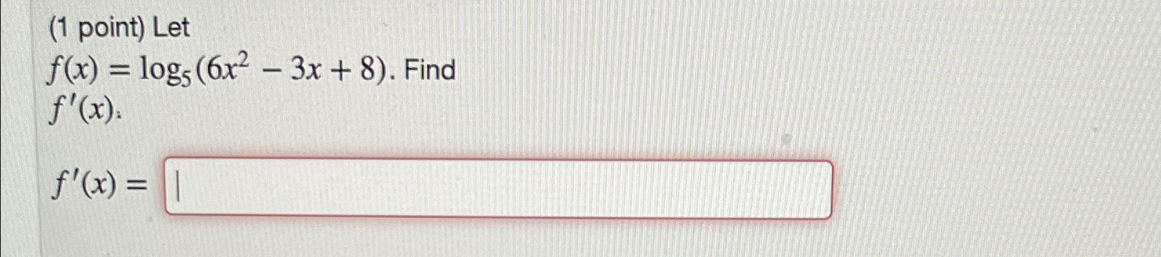 Solved (1 ﻿point) ﻿Letf(x)=log5(6x2-3x+8). ﻿Findf'(x).f'(x)= | Chegg.com