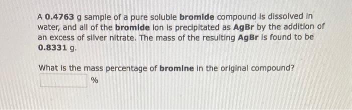 Solved A 0.4763 g sample of a pure soluble bromide compound | Chegg.com