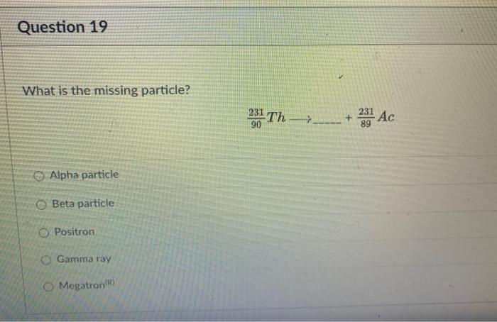 Solved Question 19 What is the missing particle? 231 Th → + | Chegg.com