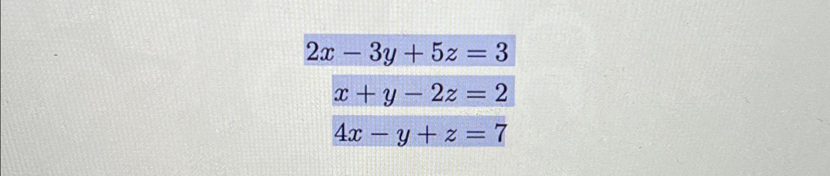 Solved 2x-3y+5z=3x+y-2z=24x-y+z=7 | Chegg.com